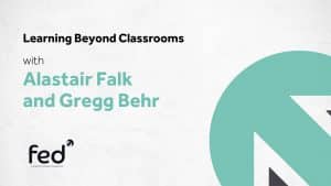 Learning Beyond Classrooms with Alastair Falk and Gregg Behr – FED ...
